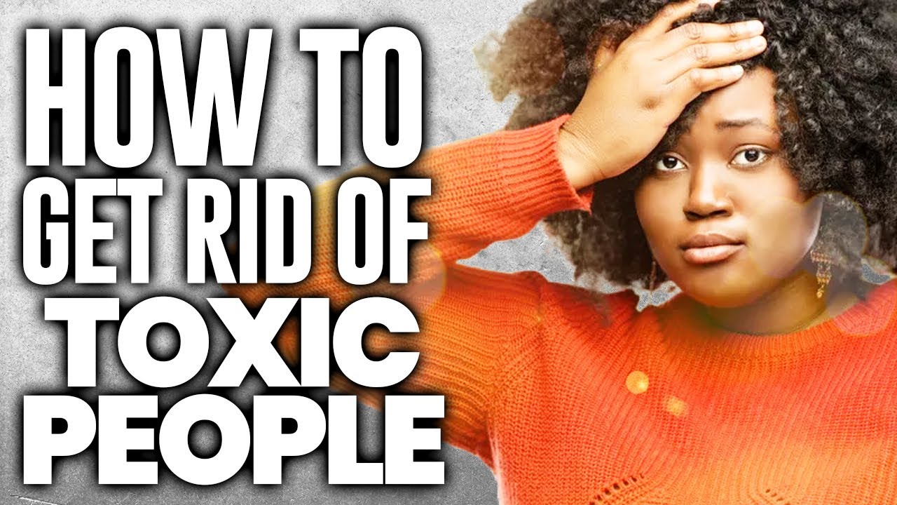 How To Get Rid Of Toxic People - 6 Tips - YouTube