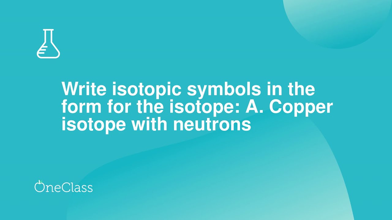Write isotopic symbols in the form for the isotope A Copper isotope ...