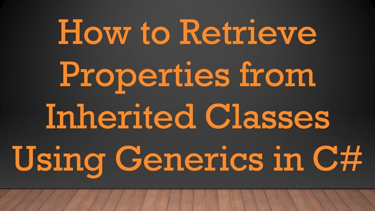 How To Retrieve Properties From Inherited Classes Using Generics In C