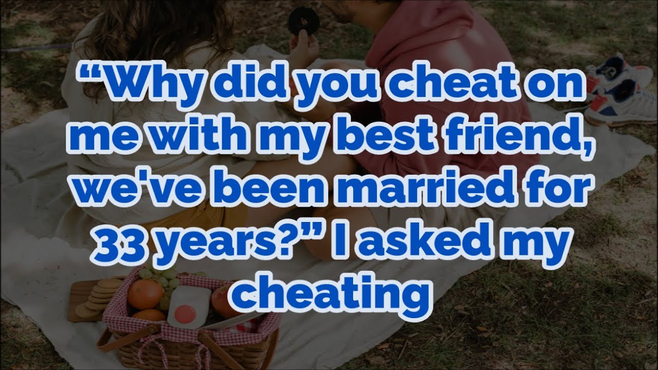“Why did you cheat on me with my best friend, we've been married for 33 ...