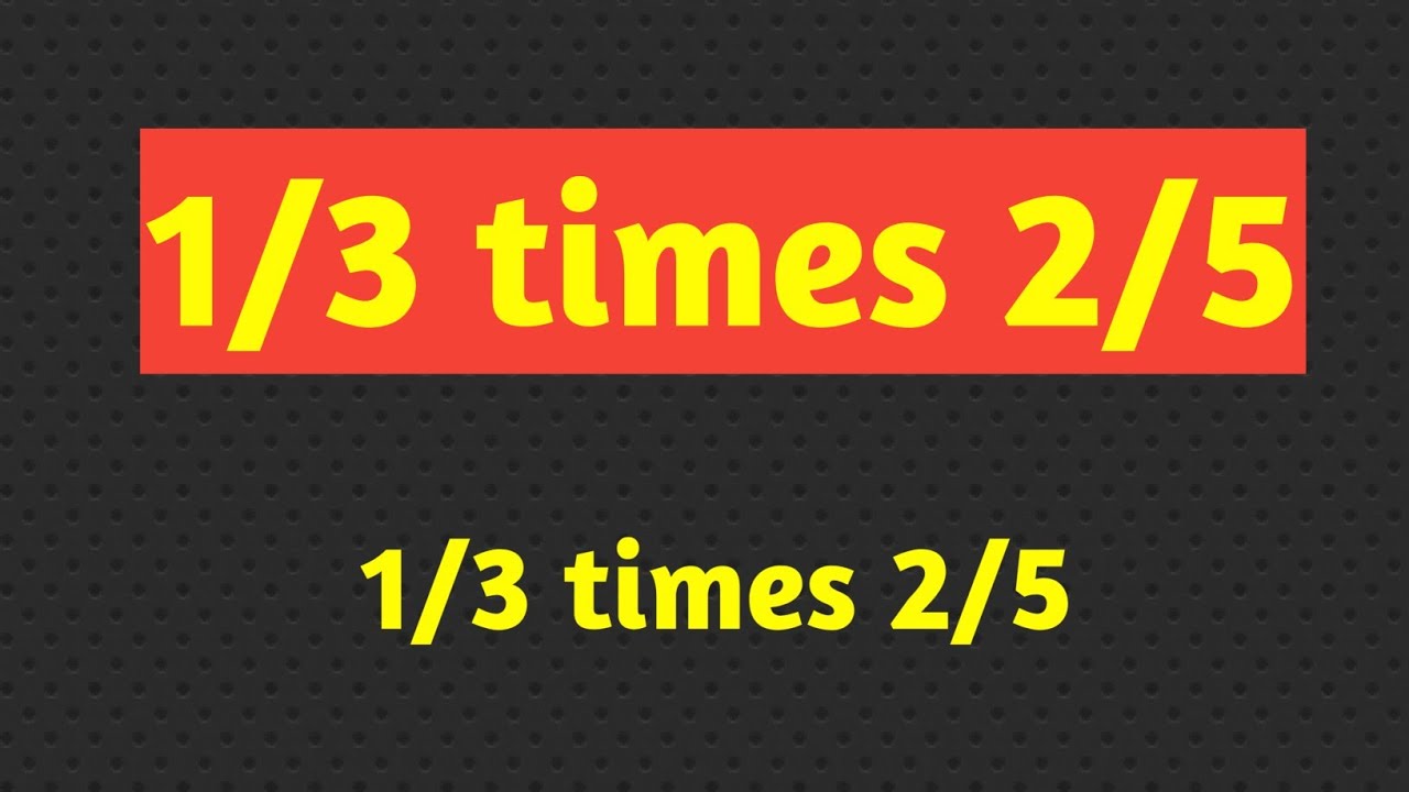 Multiplying Fractions 1 3 Times 2 5 In Fraction Form 1 3 Times 2 5