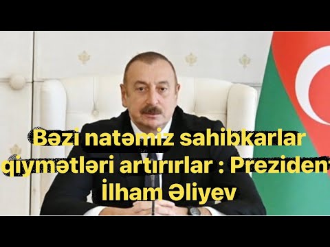 Bəzi natəmiz sahibkarlar  qiymətləri artırırlar : Prezident İlham Əliyev