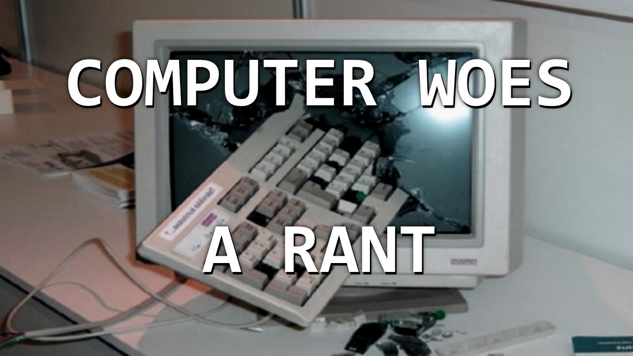 Computer Woes - An Explanation and a Rant - YouTube