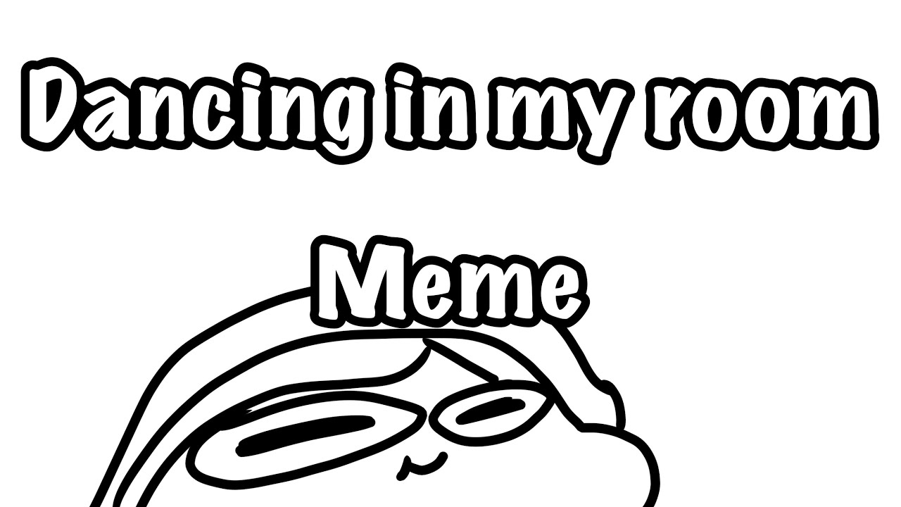 Dancing in my Room Meme - YouTube