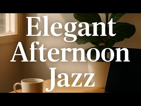 Elegant Afternoon Jazz – Smooth Background Music for Work, Focus, and ...