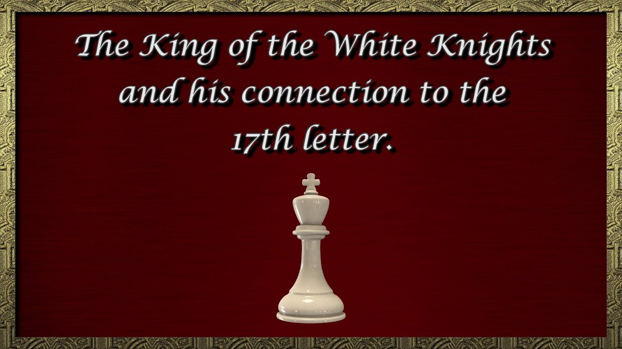 The King of the White Knights and his connection to the 17th letter ...