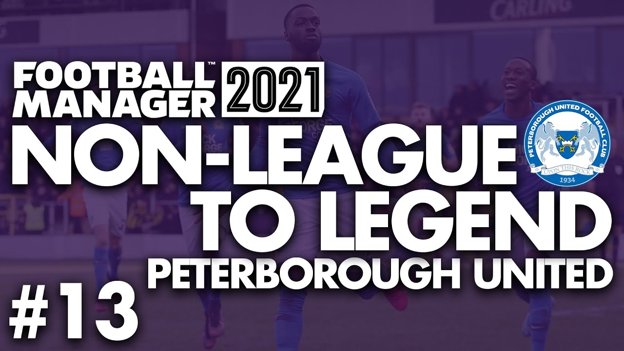 ONE MAN TEAM | Part 13 | PETERBOROUGH | Non-League to Legend FM21 ...