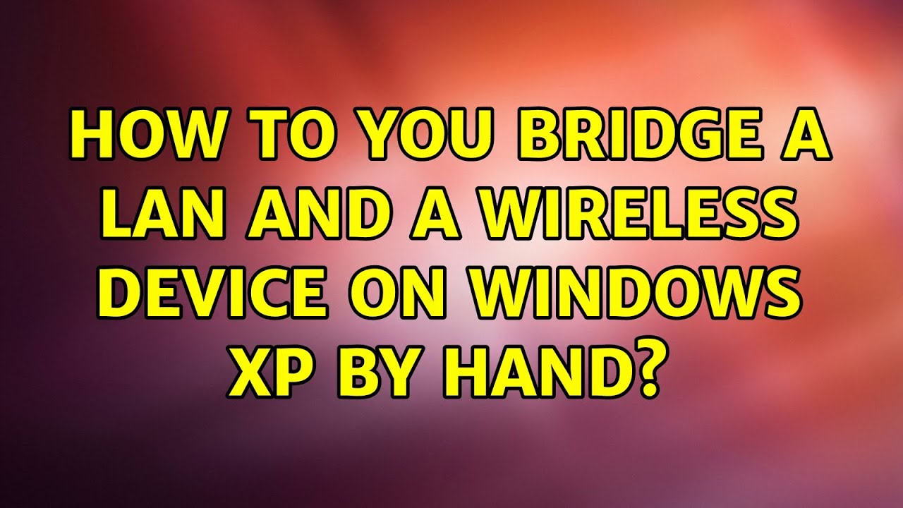 How to you bridge a LAN and a Wireless device on Windows XP by hand? (2 ...