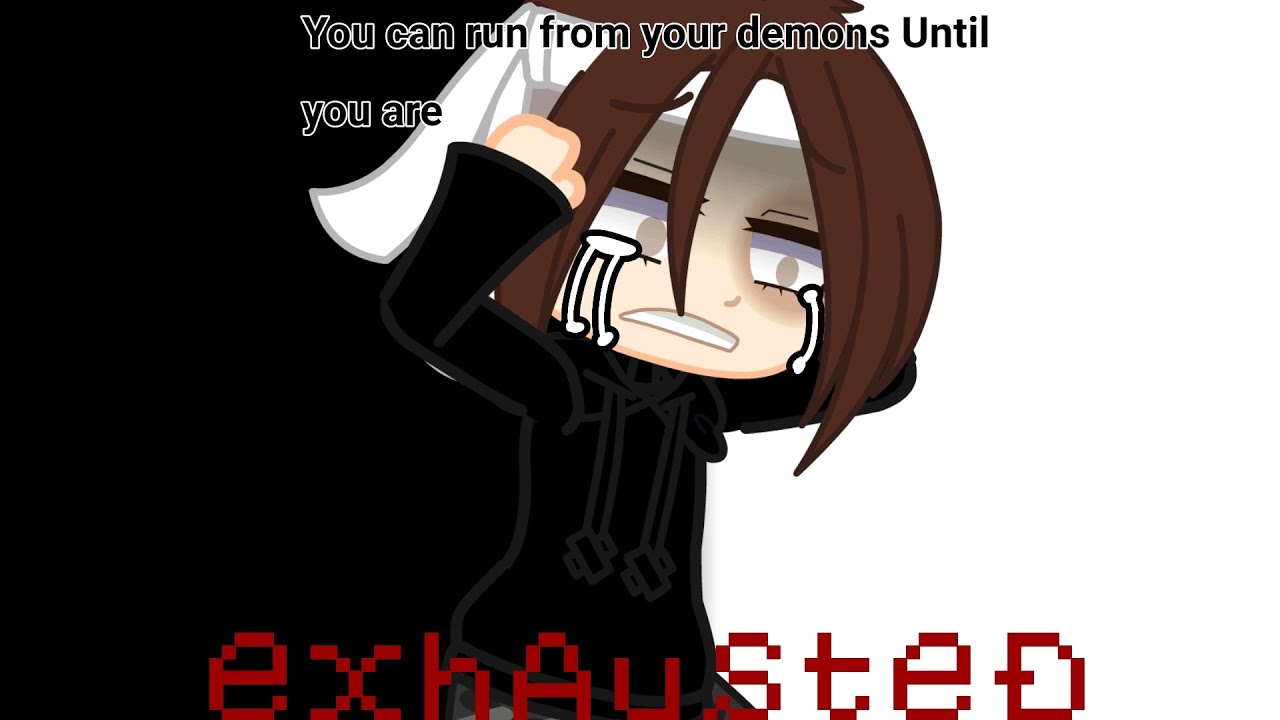 You can run from your demons Until you are exhausted || Gacha club meme ...