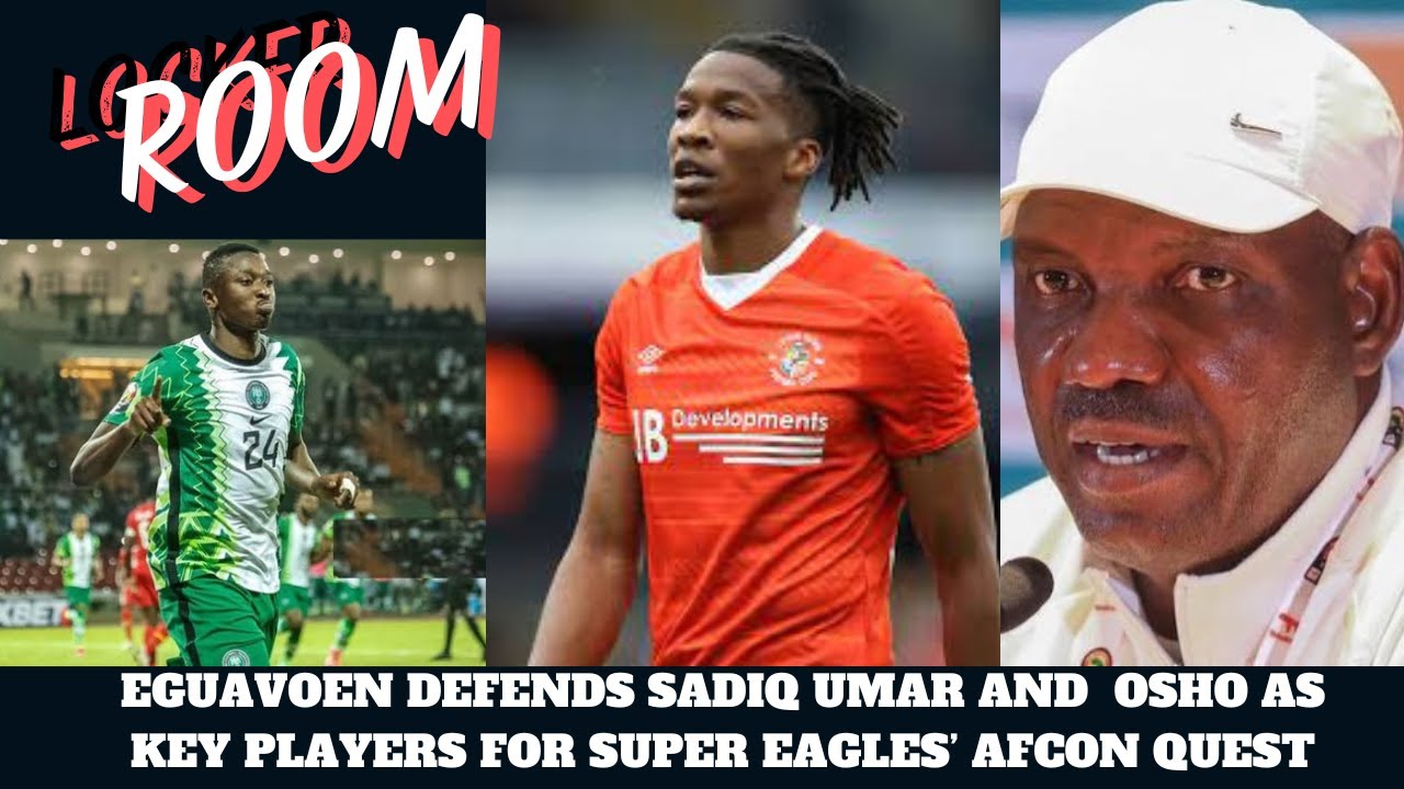 EGUAVOEN DEFENDS SADIQ UMAR AND OSHO AS KEY PLAYERS FOR SUPER EAGLES ...