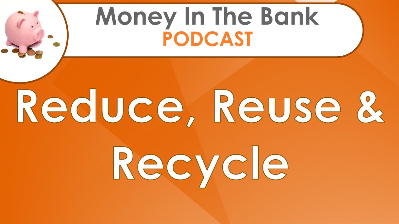 Reduce, Reuse & Recycle - Money In The Bank Podcast - Episode 66 - YouTube