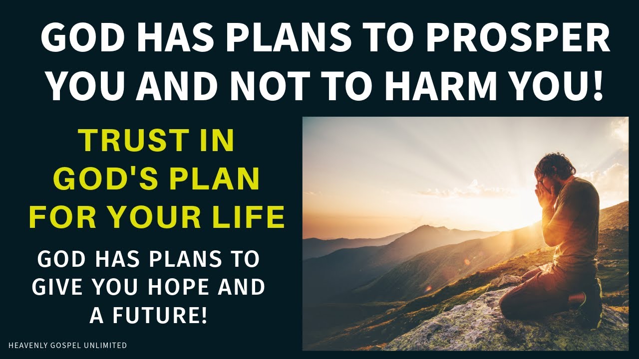 If you trust God's plan He will prosper you, His plans will not harm ...