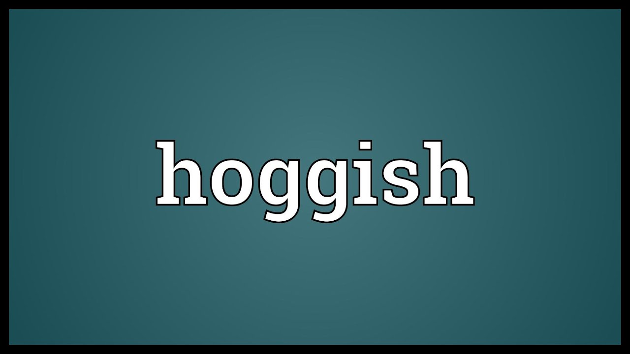 Hoggish Meaning - YouTube