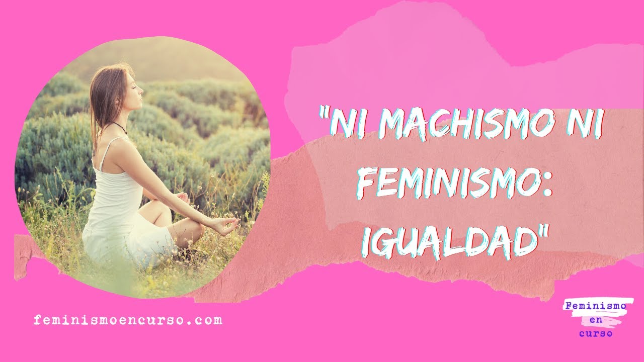 Ni machismo ni feminismo: igualdad - YouTube