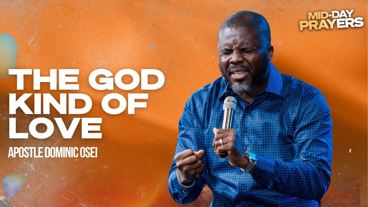 THE GOD KIND OF LOVE | APOSTLE DOMINIC OSEI | MIDDAY PRAYERS ...