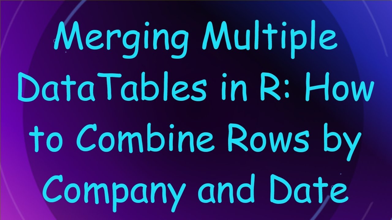 Merging Multiple DataTables in R: How to Combine Rows by Company and ...