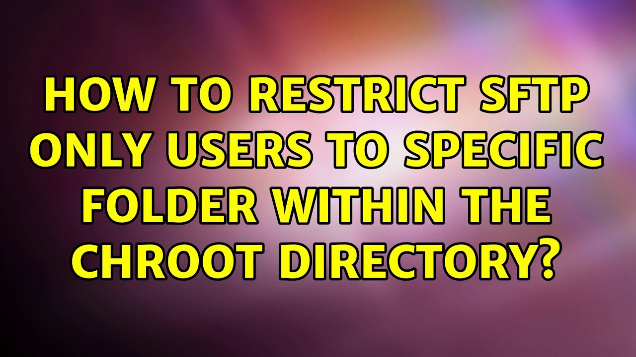 How to restrict sftp only users to specific folder within the chroot directory? - YouTube