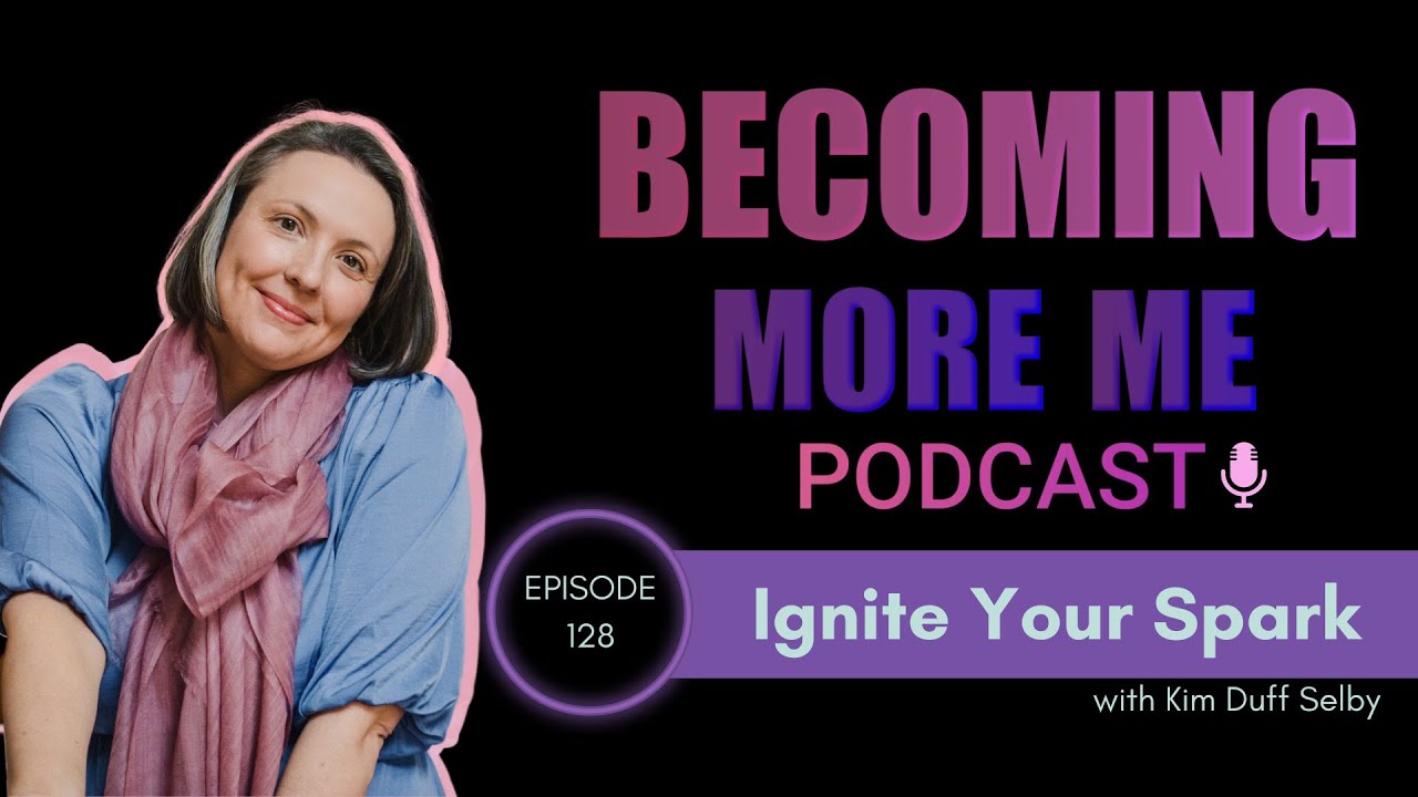 Becoming More Me - Episode 128: Ignite your Spark with Kim Duff Selby ...