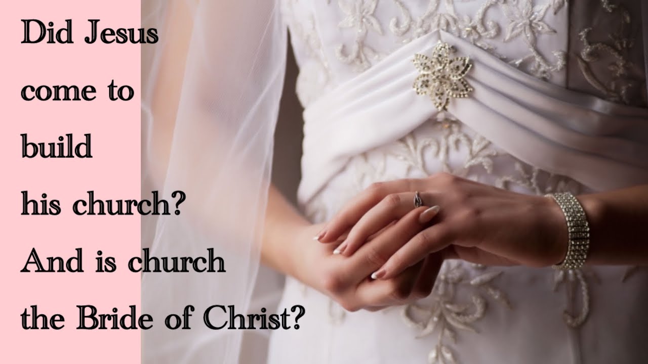 Did Jesus come to build his church? And is church the Bride of Christ ...