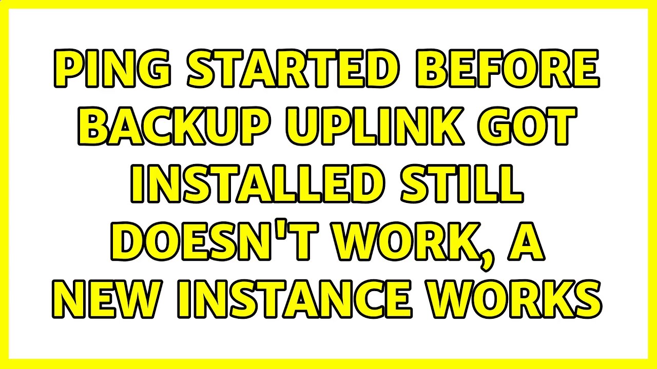 Ping started before backup uplink got installed still doesn't work, a ...