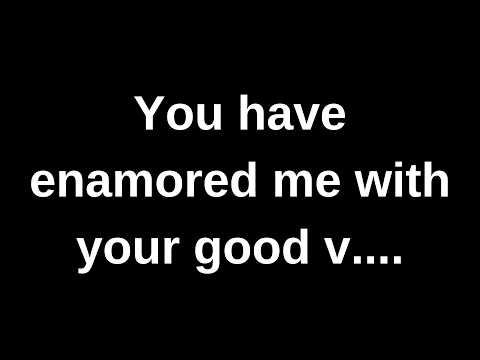 You have enamored me with your good v....... current thoughts and feelings channeled message