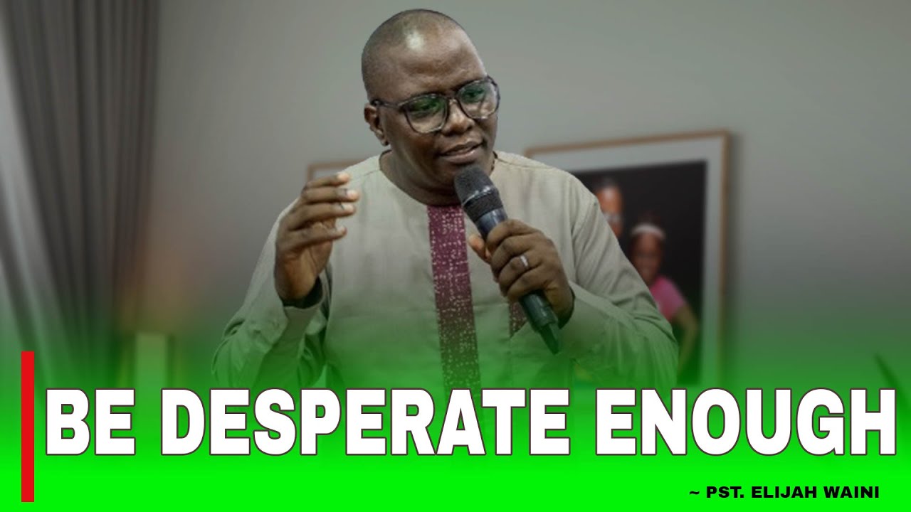 Be Desperate Enough ~ Pst Elijah Waini || 23-04-2024 - YouTube