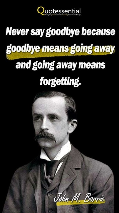 John M. Barrie - Never Say Goodbye Because Goodbye Means Going Away And ...