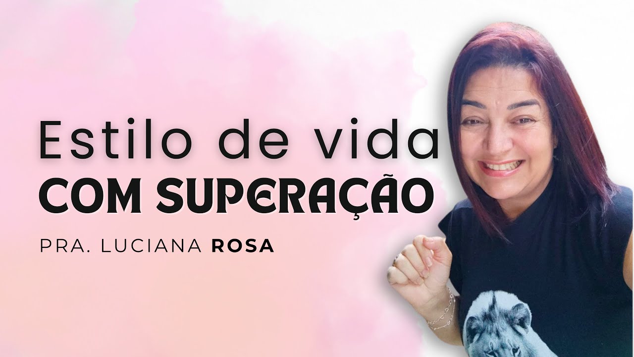 Estilo de Vida com Superação | Pra. Luciana Rosa - YouTube