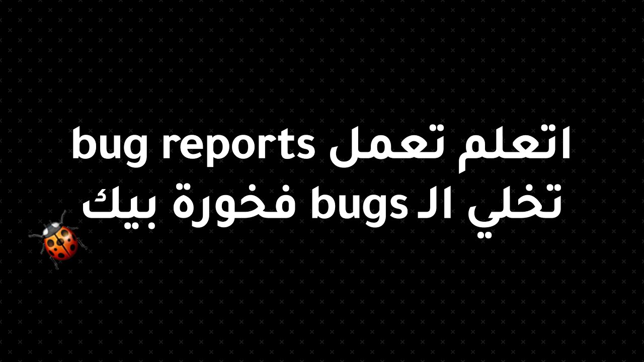 ‫إتعلم تعمل bug reports تخلي الـ bugs فخورة بيك - YouTube