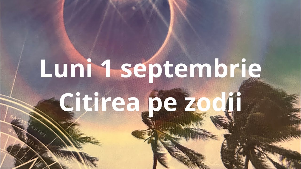 Luni 1 septembrie 😘 ️🤗 citirea pe zodii !! - YouTube