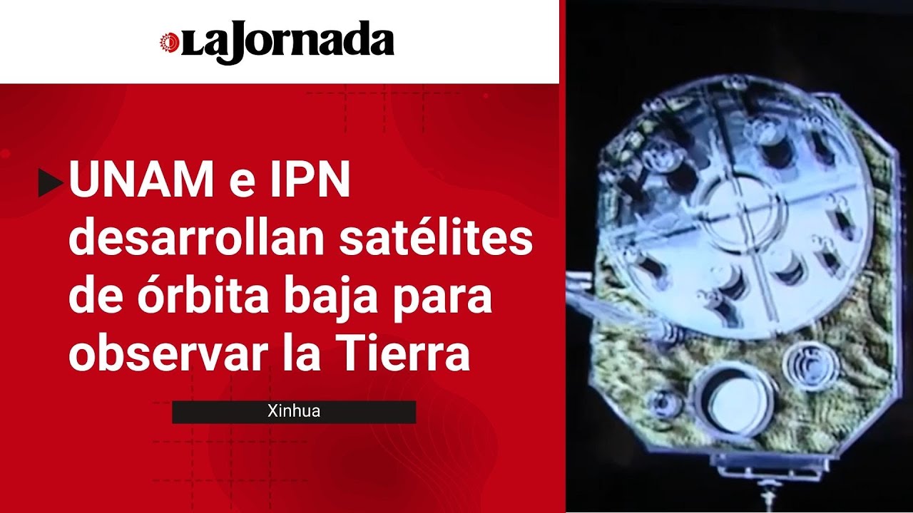 UNAM e IPN desarrollan satélites de órbita baja para observar la Tierra ...