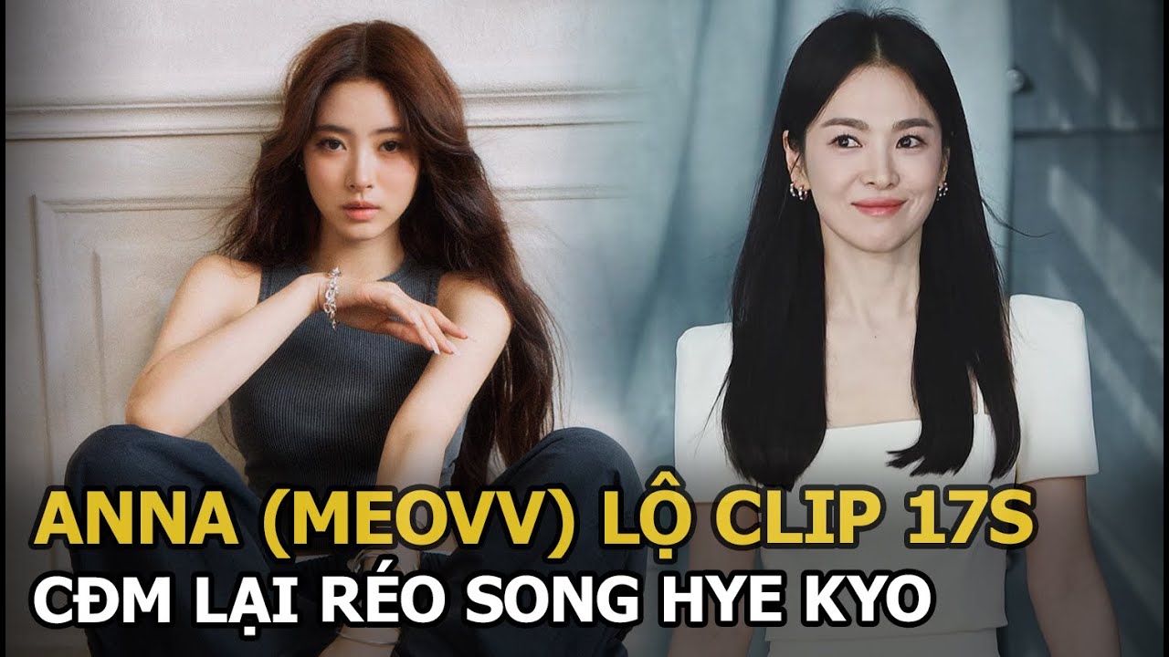Anna (MEOVV) lộ clip 17s, CĐM lại réo Song Hye Kyo - YouTube