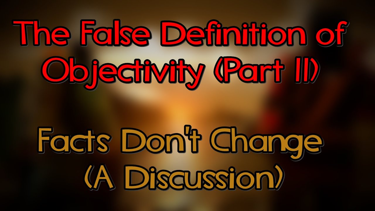 The False Definition of Objectivity (Part II) - Facts Don't Change ...