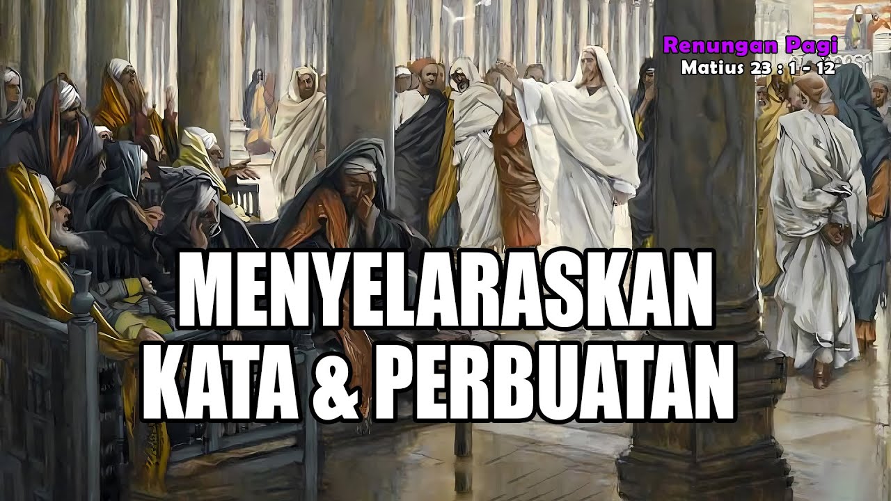 RENUNGAN PAGI - MENYELARASKAN KATA DAN PERBUATAN - MATIUS 23 : 1 - 12 ...