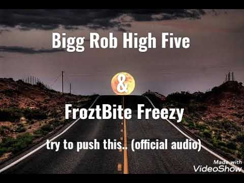Try to push this... Bigg Rob High Five & FroztBite Freezy... (Offical Audio 2020) - YouTube