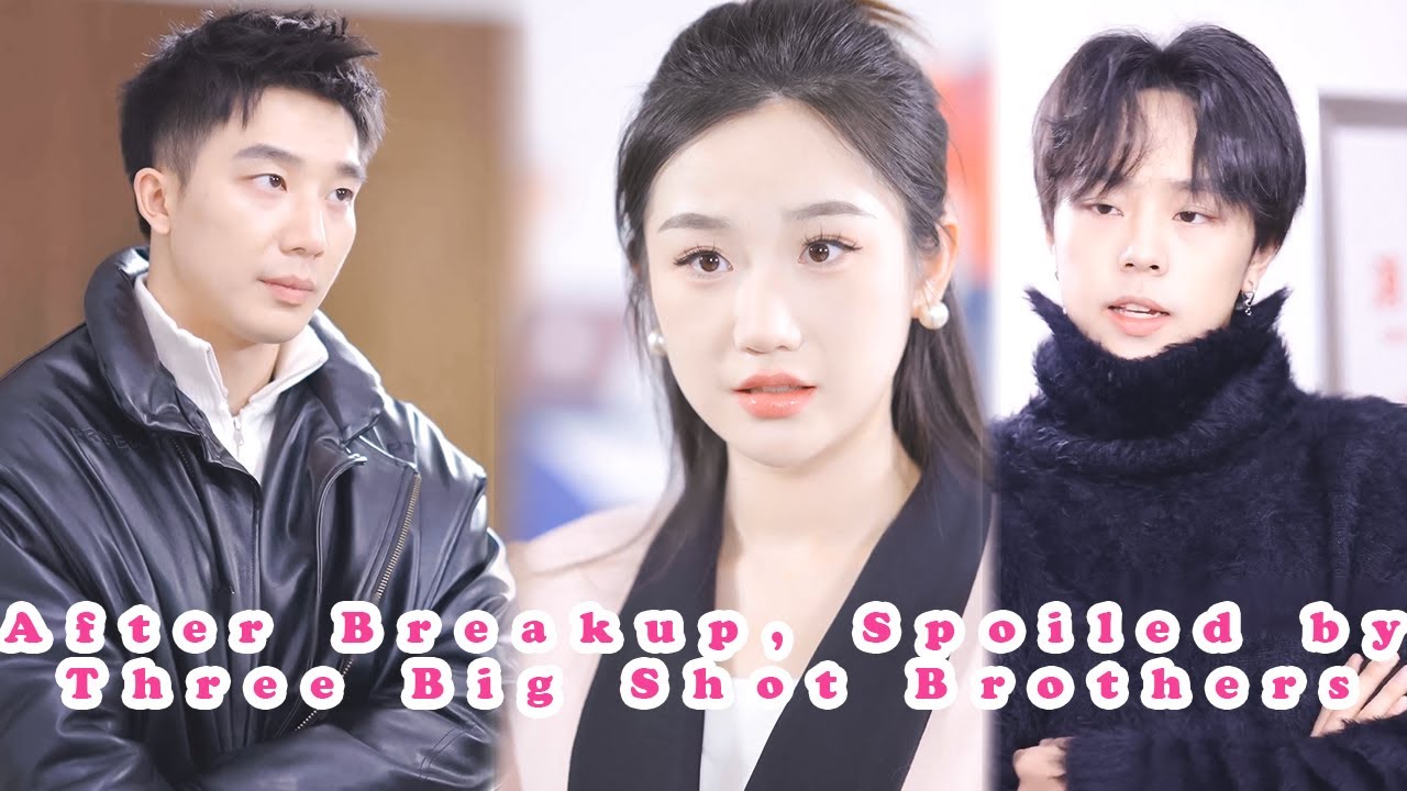 【ENG SUB】After Breakup, Spoiled by Three Big Shot Brothers - YouTube