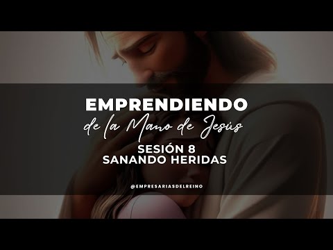Emprendiendo de la Mano de Jesus / Sesión 8: "Sanando Heridas" - YouTube