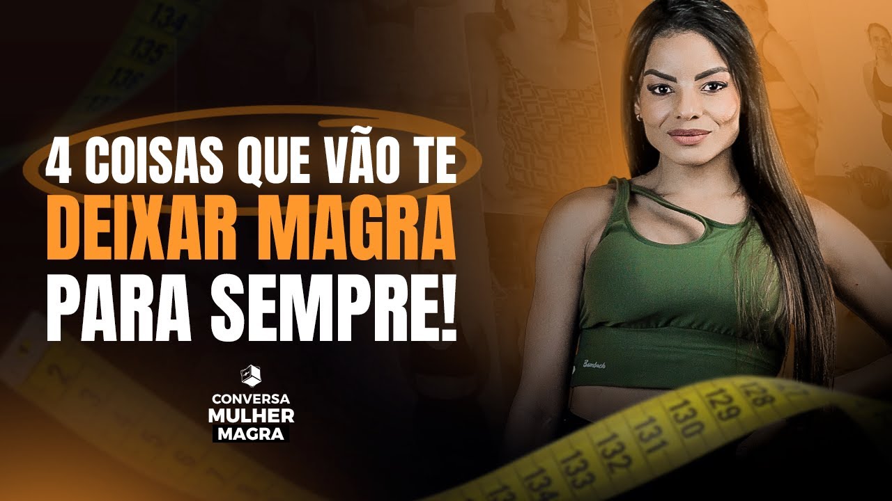 4 Coisas que vão te deixar magra para sempre | CONVERSA MULHER MAGRA ...