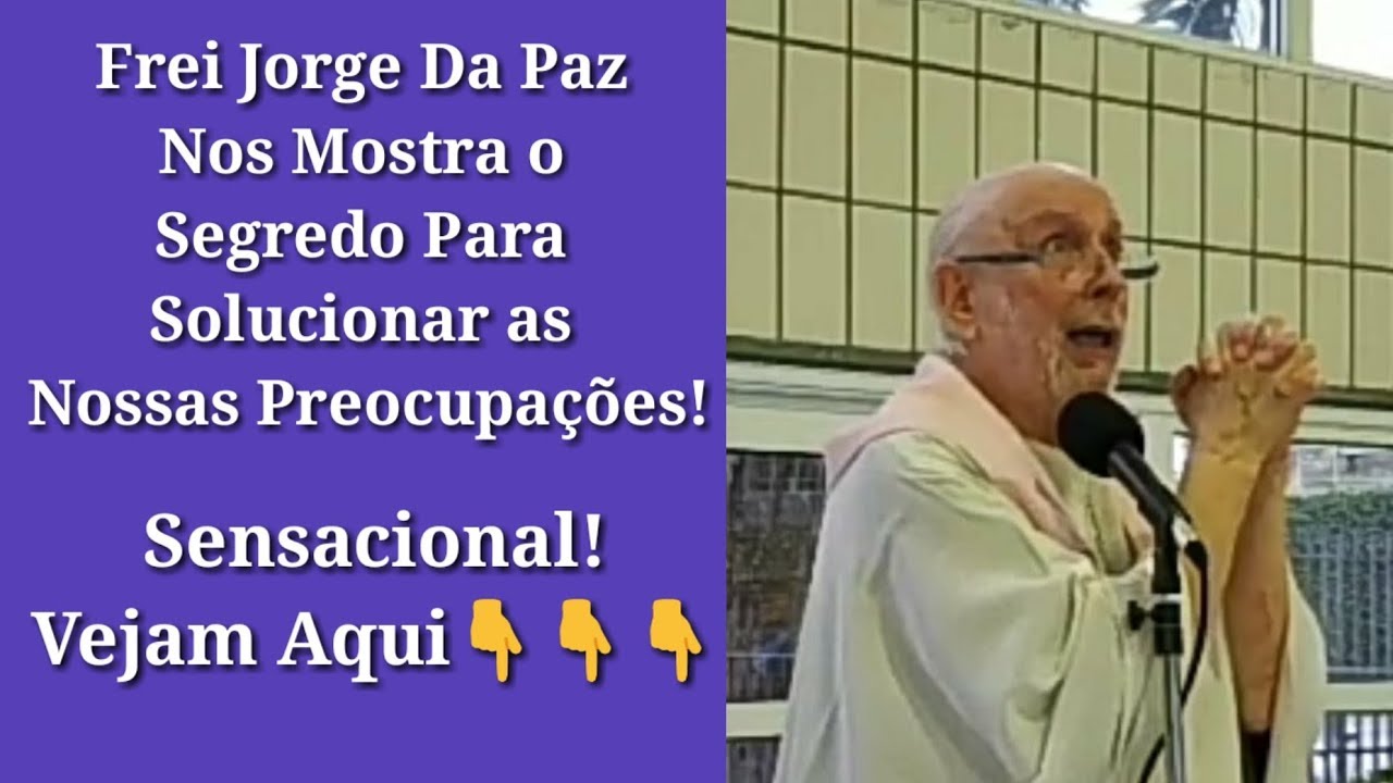 Frei Jorge Nos Mostra o Segredo Para Solucionar Nossas Preocupações ...