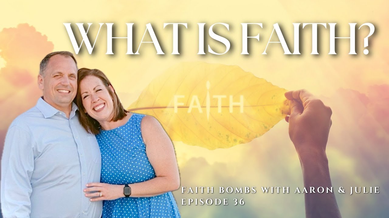What Is Faith? | Faith Bombs with Aaron & Julie Schilling Episode 36 ...
