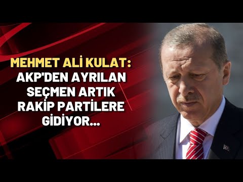 Mehmet Ali Kulat: AKP'den ayrılan seçmen artık rakip partilere gidiyor...