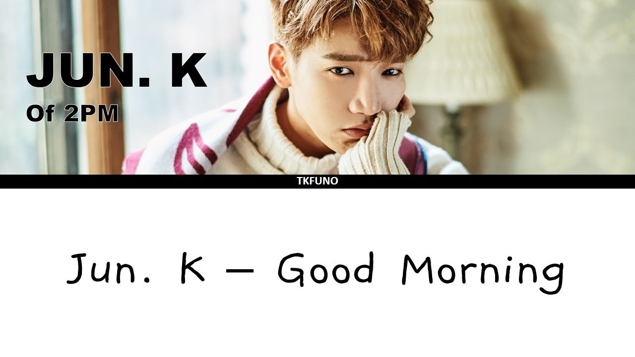 Jun. K - Good Morning (Korean Ver.) (HANGUL + ROM + ENG SUB) - YouTube