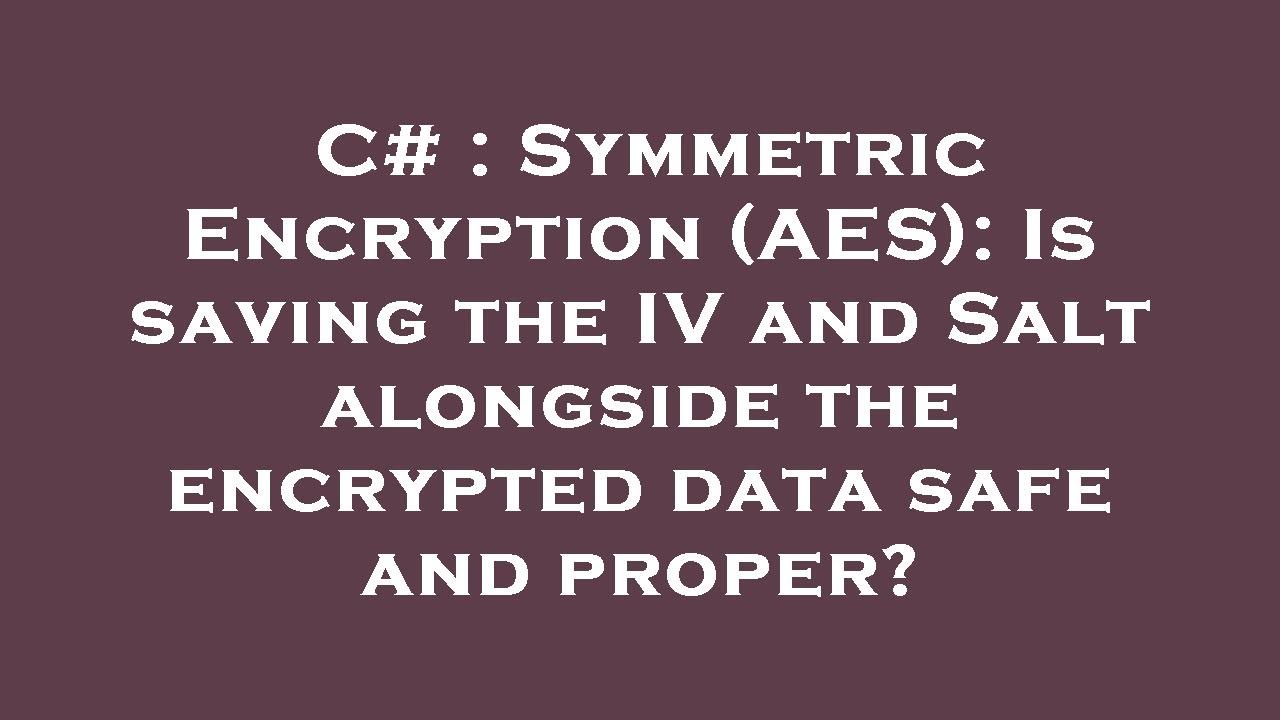 C# : Symmetric Encryption (AES): Is saving the IV and Salt alongside ...