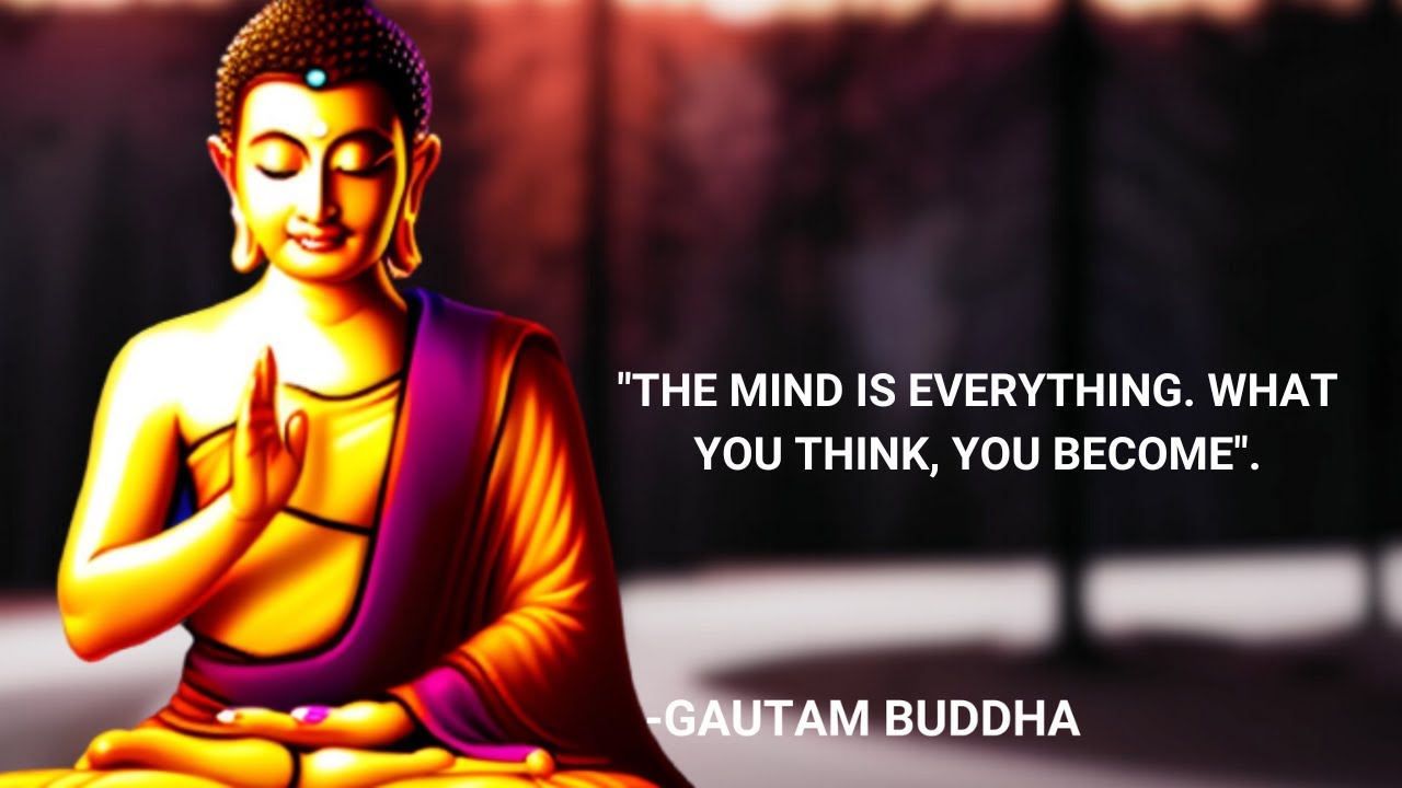 Gautam Buddha -"The mind is everything. What you think, you become ...