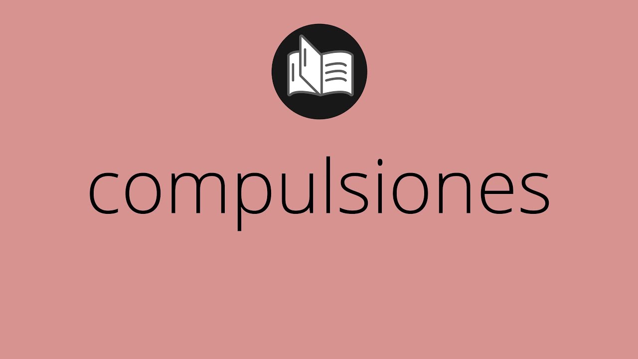 Que significa COMPULSIONES • compulsiones SIGNIFICADO • compulsiones ...