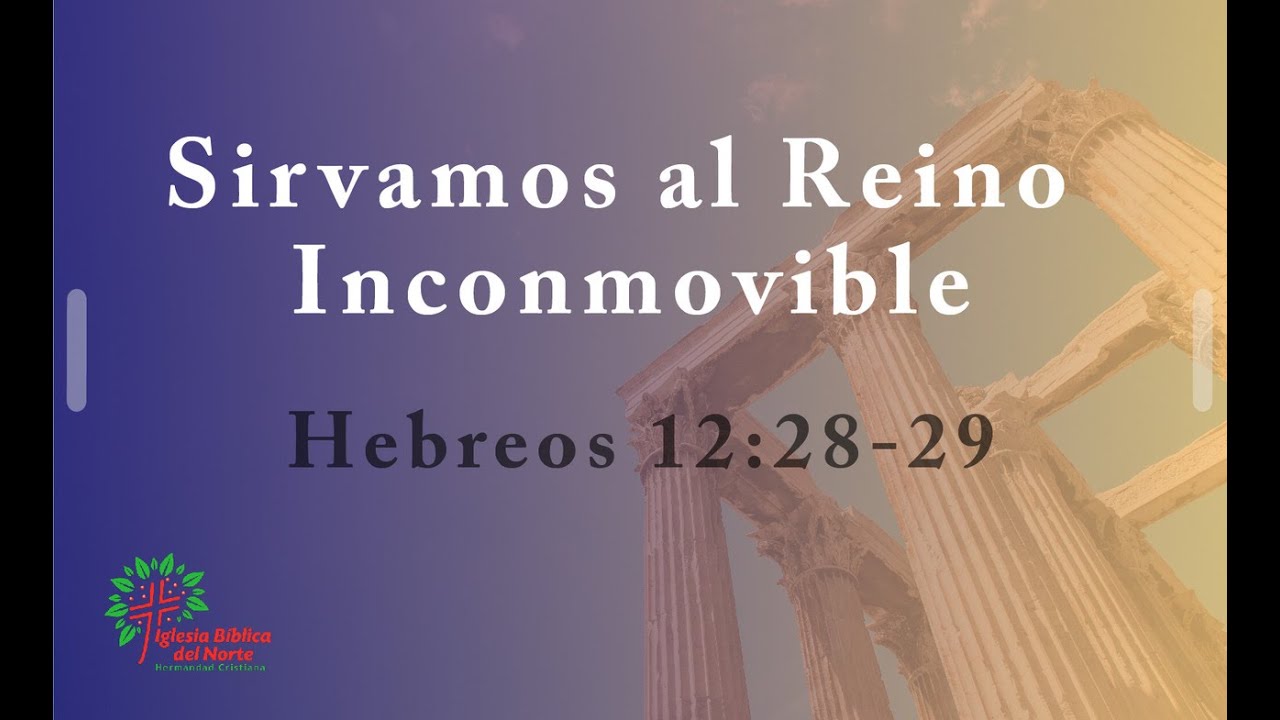 Sirvamos al Reino Inconmovible. Hebreos 12:28-29 - YouTube