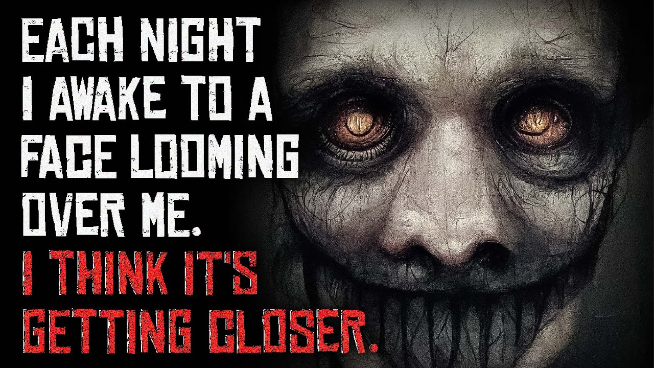 "Each Night I Awake To a Face Looming Over Me. I Think It's Getting ...