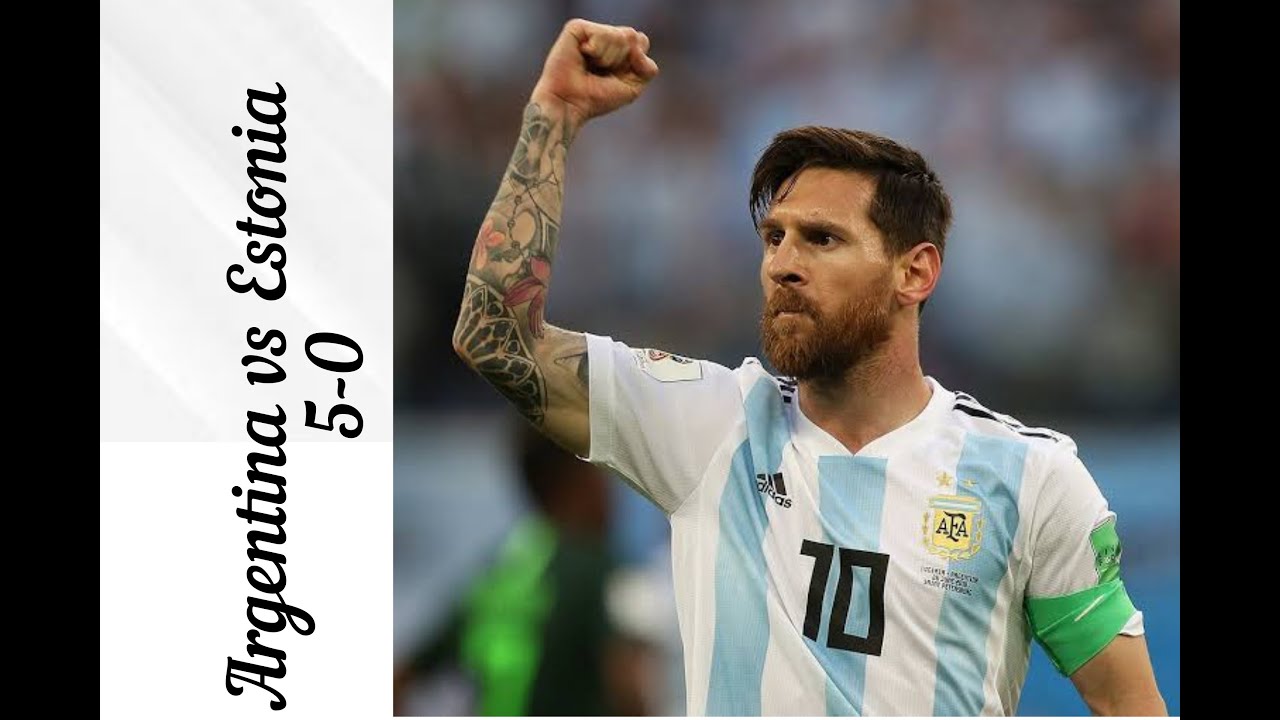 Argentina vs Estonia 5 0 Messi x 5 Full Highlights Hd - YouTube
