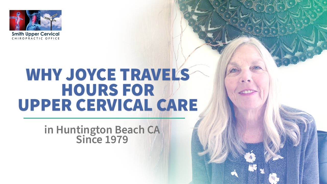 Why Joyce Travels Hours for Upper Cervical Care in Huntington Beach CA ...