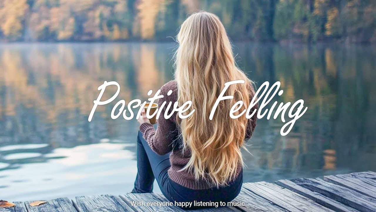 Positive Felling🍀 Chill songs to make you feel good | An Indie/Pop/Folk ...